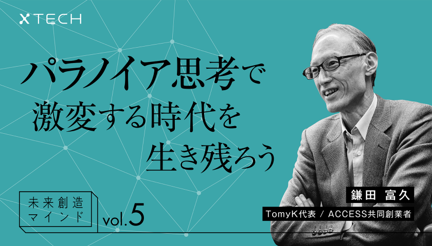 パラノイア思考で激変する時代を生き残ろう｜未来創造マインド vol.5 - xTECH