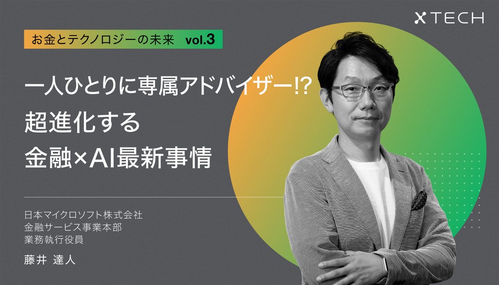 一人ひとりに専属アドバイザー!? 超進化する金融×AI最新事情 | お金とテクノロジーの未来 vol.3 - xTECH