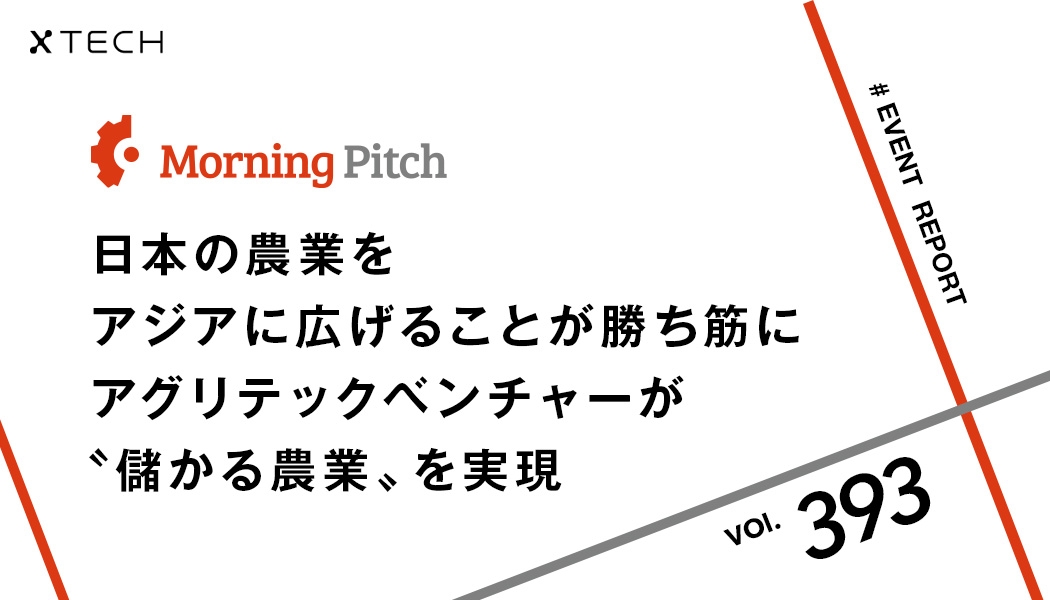 日本の農業をアジアに広げることが勝ち筋に アグリテックベンチャーが〝儲かる農業〟を実現 Morning Pitch vol.393 - xTECH